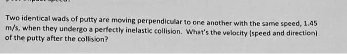 SOLVED: Two identical wads of putty are moving perpendicular to one ...