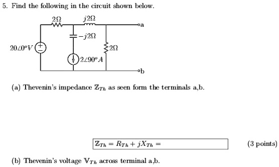 5. Find the following in the circuit shown below. 20?0°V 2? j2? ?j2? 2? 2?90°A a b (a) Thevenin ...
