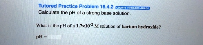 SOLVED: Tutored Practice Problem 16.4.2 COUNISTOLIDS Gnod Calculate the pH of a strong base ...