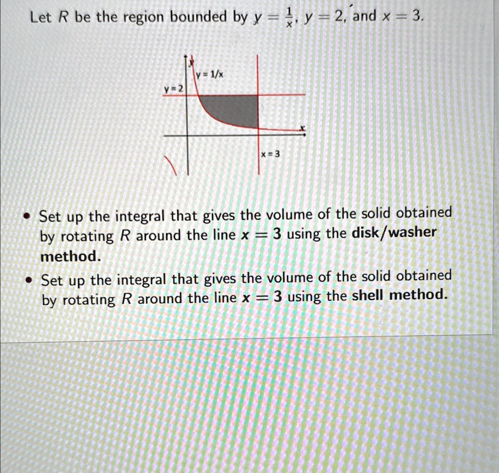 SOLVED: Let R be the region bounded by y=(1)/(x),y=2, and x=3. Set up the integral that gives ...
