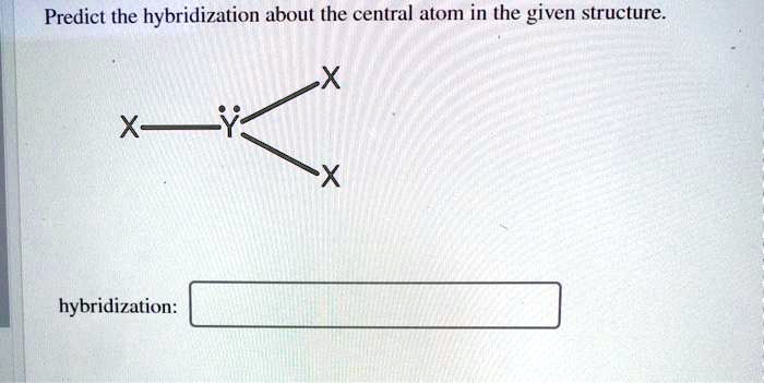 SOLVED: Predict the hybridization about the central atom in the given ...