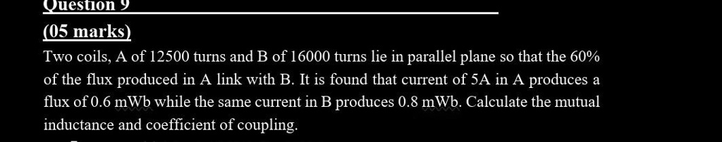 Question 9 (05 marks) Two coils, A of 12500 turns and B of 16000 turns ...