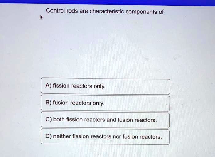 SOLVED: Control rods are characteristic components of fission reactors ...