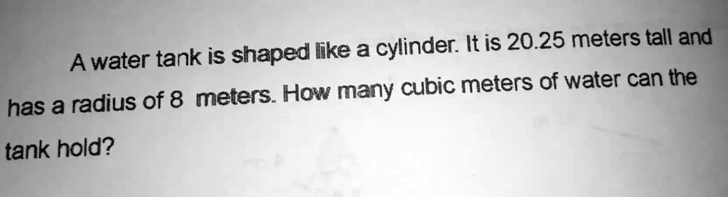 SOLVED: like a cylinder: It is 20.25 meters tall and A water tank is ...