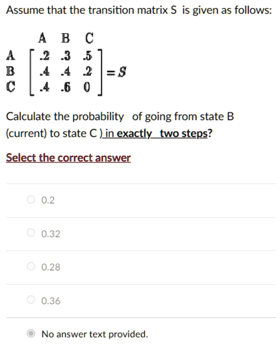 Assume that the transition matrix S is given as follows: = S Calculate the probability of going ...