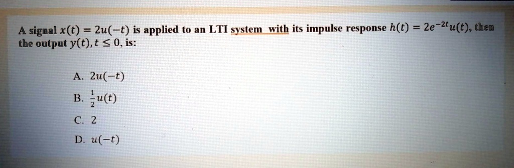 SOLVED: A signal x(t) = 2u(-t) is applied to an LTI system with its impulse response h(t) = Ze ...