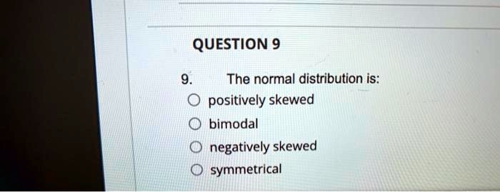 SOLVED: QUESTION 9 The normal distribution is: positively skewed ...
