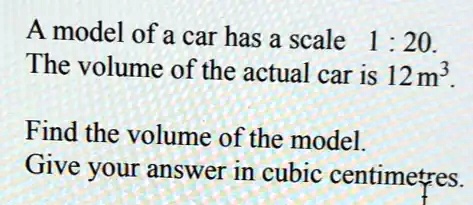 SOLVED: A model of a car has a scale 1:20. The volume of the actual car ...