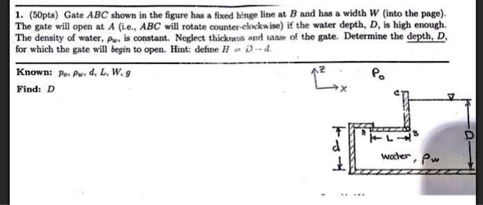 1. (50pts) Gate ABC shown in the figure has a fixed hinge line at B and has a width W (into the ...