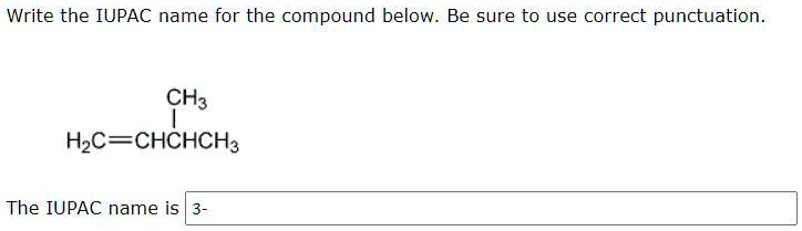 SOLVED: Write the IUPAC name for the compound below. Be sure to use correct punctuation. CH3 H2C ...