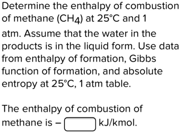 SOLVED: Determine the enthalpy of combustion of methane (CH4) at 25'C and 1 atm. Assume that the ...