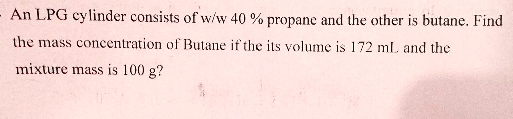 SOLVED: An LPG cylinder consists of w/w 40 % propane and the other is ...
