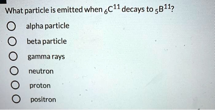 SOLVED: What particle is emitted when '6C11, decays to 5B11? alpha particle beta particle gamma ...