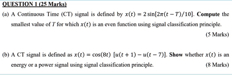 QUESTION 1 (25 Marks) (a) A Continuous Time (CT) signal is defined by x ...