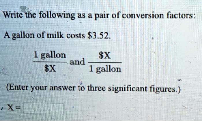 SOLVED: Write the following as a pair of conversion factors: A gallon ...