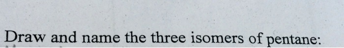SOLVED:Draw and name the three isomers of pentane: