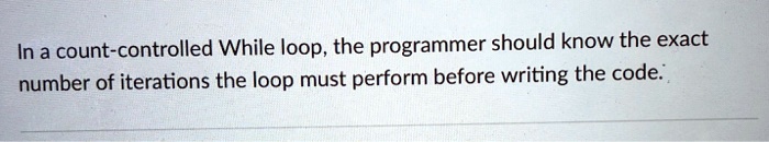 Solved True Or False In A Count Controlled While Loop The Programmer Should Know The Exact