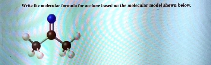 SOLVED: Write the molecular formula for acetone based 0n the molecular ...