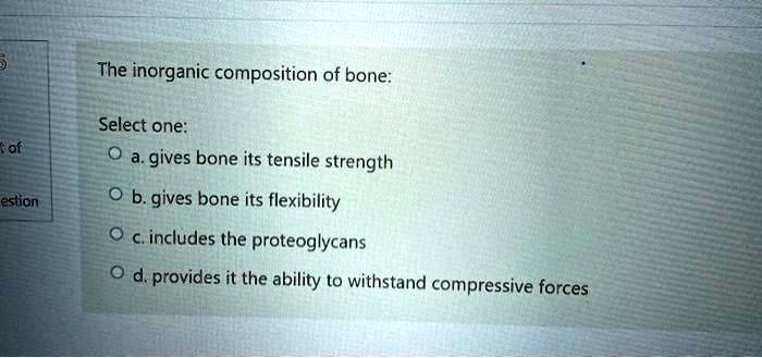 SOLVED: The inorganic composition of bone: Select one: a.gives bone its ...