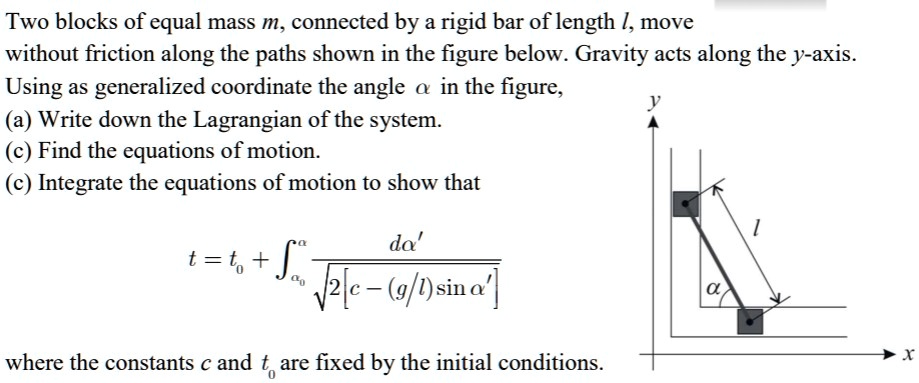 SOLVED: Two blocks of equal mass m, connected by a rigid bar of length l, move without friction ...