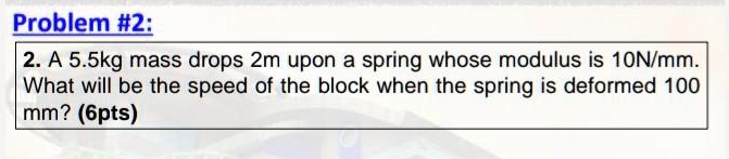 Problem #2: A 5.5kg mass drops 2m onto a spring whose modulus is 100 N ...