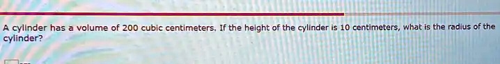 A cylinder has a volume of 200 cubic centimeters. If the height of the ...