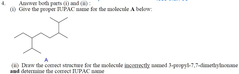 4. Answer both parts (i) and (ii) : (i) Give the proper IUPAC name for the molecule A below: A ...