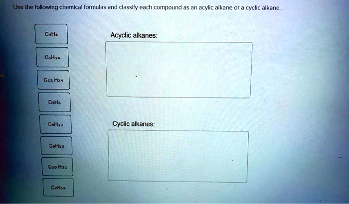following chemical formulas and classify each compound as an acylic ...