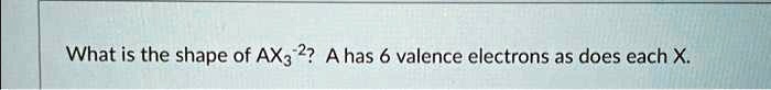 What is the shape of AX3^-2? A has 6 valence electrons as does each X.