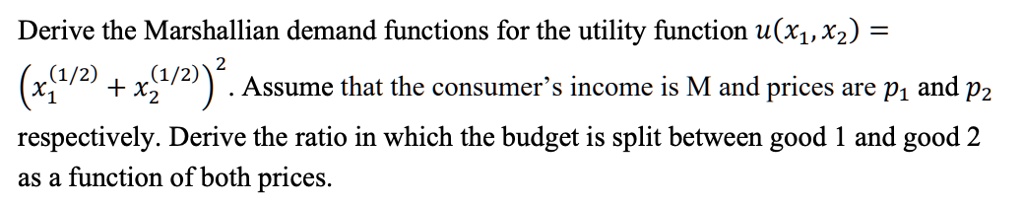 SOLVED: Derive the Marshallian demand functions for the utility function u(x1, x2) = (1/2) (1/2 ...