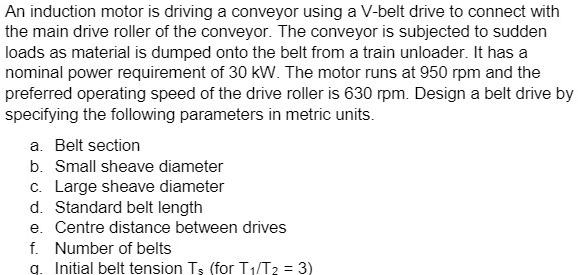 An induction motor is driving a conveyor using a V-belt drive to ...