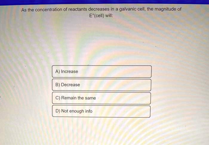 As the concentration of reactants decreases in a galvanic cell, the magnitude of E°(cell) will ...