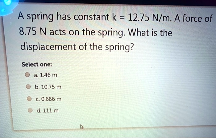 SOLVED: A spring has constant k = 12.75 N/m: A force of 8.75 N acts on ...