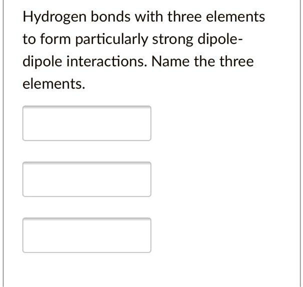 SOLVED: Hydrogen bonds with three elements to form particularly strong ...