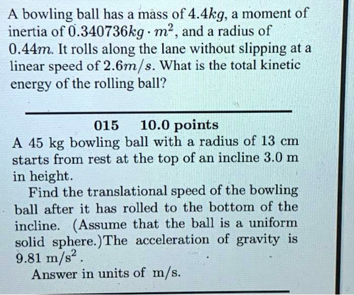 A bowling ball has a mass of 4.4kg, a moment of inertia of 0.340736kg·m ...