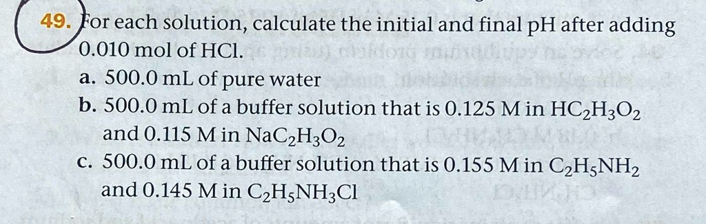 49. For each solution, calculate the initial and final pH after adding 0.010 mol of HCl. a. 500. ...