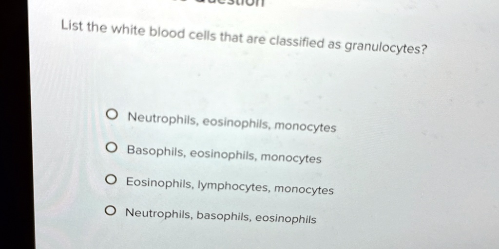 list the white blood cells that are classified as granulocytes o ...