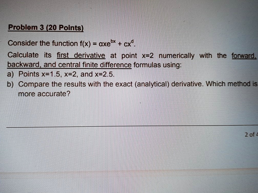 Problem 3 (20 Points) Consider the function f(x) = axe^bx + cx^d. Calculate its first derivative ...