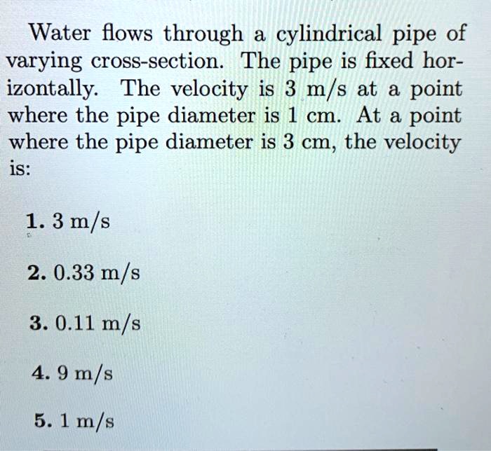 SOLVED: Water flows through a cylindrical pipe of varying cross-section. The pipe is fixed ...