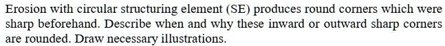 Erosion with circular structuring element (SE) produces round corners which were sharp ...