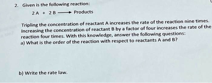 SOLVED:Given is the following reaction: 2 A 2 B Products Tripling the concentration of reactant ...