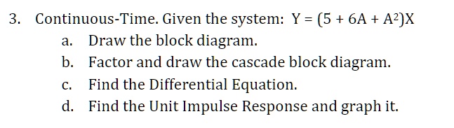 SOLVED: Continuous-Time. Given the system: Y = (5 + 6A + A^2)X. Draw the block diagram. b ...