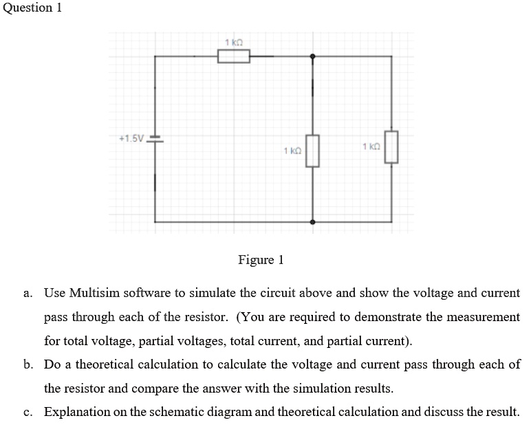 Question 1 +1.5V 1 kΩ 1 kΩ 1 kΩ Figure 1 a. Use Multisim software to simulate the circuit above ...