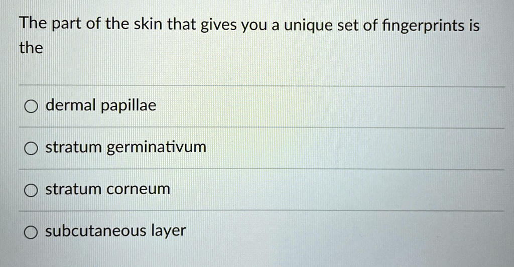 The part of the skin that gives you a unique set of fingerprints is the ...