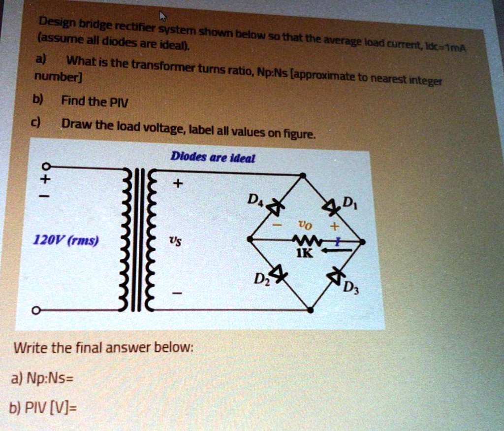 SOLVED: Design a bridge rectifier system shown below so that the ...