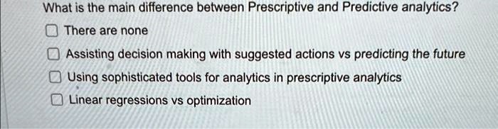 SOLVED: Whatis the main difference between Prescriptive and Predictive ...