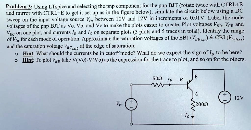 SOLVED: Using LTspice and selecting the PNP component for the PNP BJT, simulate the circuit ...
