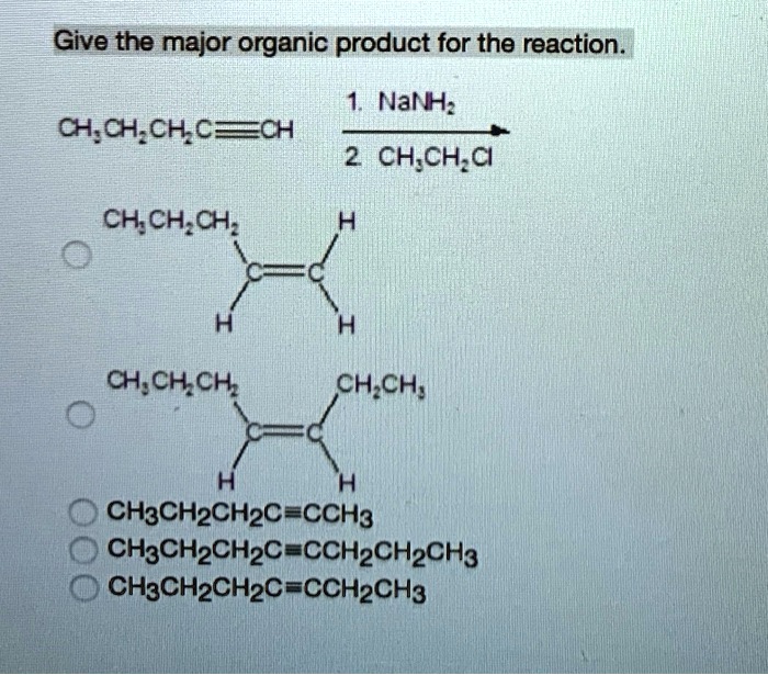 Give the major organic product for the reaction. CH3CH2CH2C≡ CH 1. NaNH2 2. CH3CH2Cl CH3CH2CH2 ...