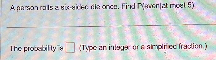 SOLVED: A person rolls a six-sided die once. Find P(even at most 5 ...