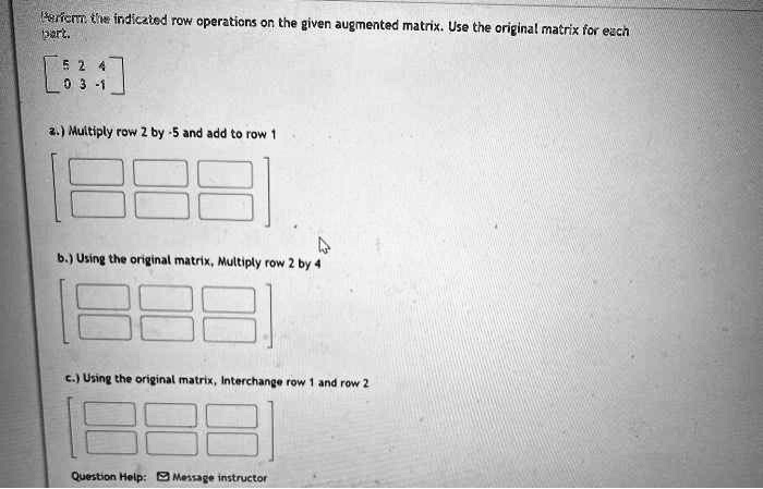 SOLVED: hericr €# indiceted row aperations on the given augmented matnx: Use the ariginal matrix ...